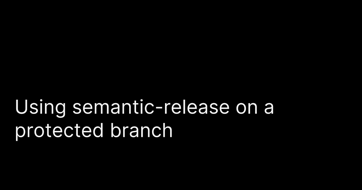 Using Semantic Release On A Protected Branch · Mihir Pathak